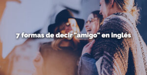 7 formas de decir "amigo" en inglés - Aprende inglés con Varonas